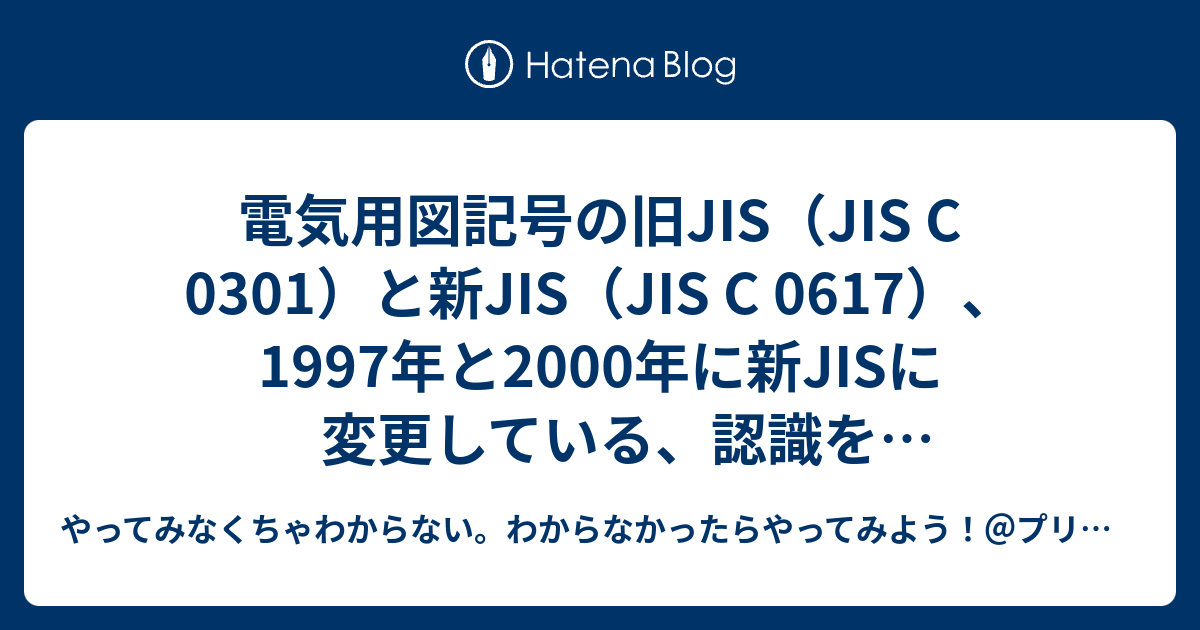 電気用図記号の旧JIS（JIS C 0301）と新JIS（JIS C 0617）、1997年と2000年に新JISに変更している、認識をアップデートしないと - やってみなくちゃわからない ...