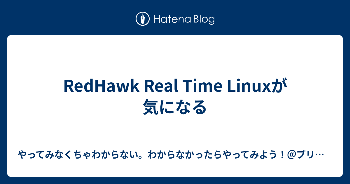 RedHawk Real Time Linuxが気になる - やってみなくちゃわからない。わからなかったらやってみよう！＠プリチャンを見て