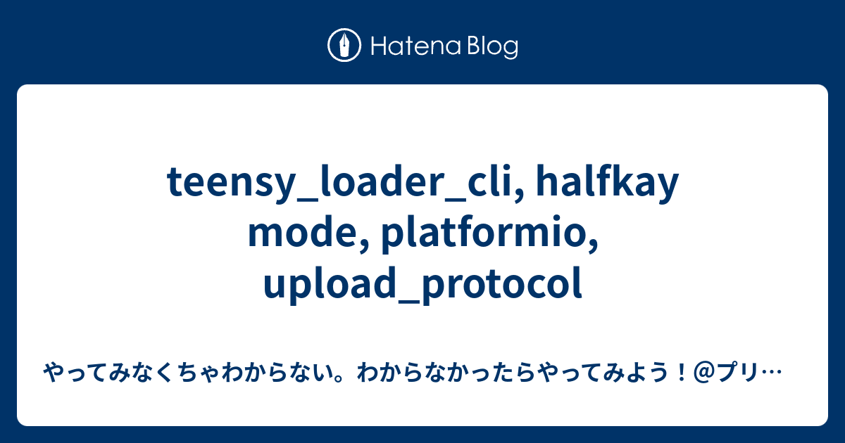 teensy_loader_cli, halfkay mode, platformio, upload_protocol - やってみなくちゃわからない。わからなかったらやってみよう！＠プリ ...