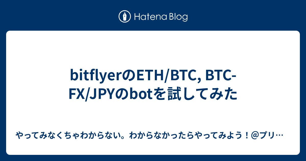 bitflyerのETH/BTC, BTC-FX/JPYのbotを試してみた - やってみなくちゃわからない。わからなかったらやってみよう！＠プリチャンを見て