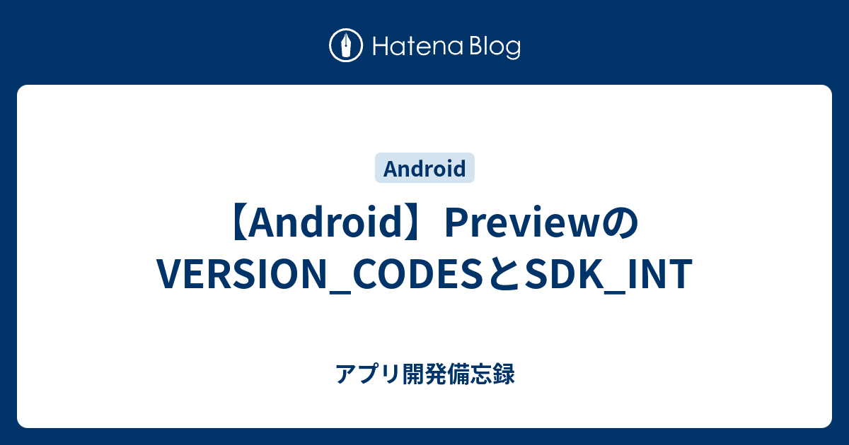 【Android】PreviewのVERSION_CODESとSDK_INT - アプリ開発備忘録