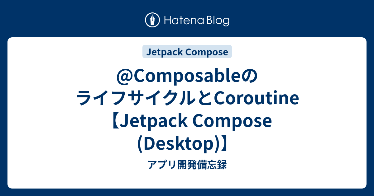 @ComposableのライフサイクルとCoroutine【Jetpack Compose (Desktop)】 - アプリ開発備忘録