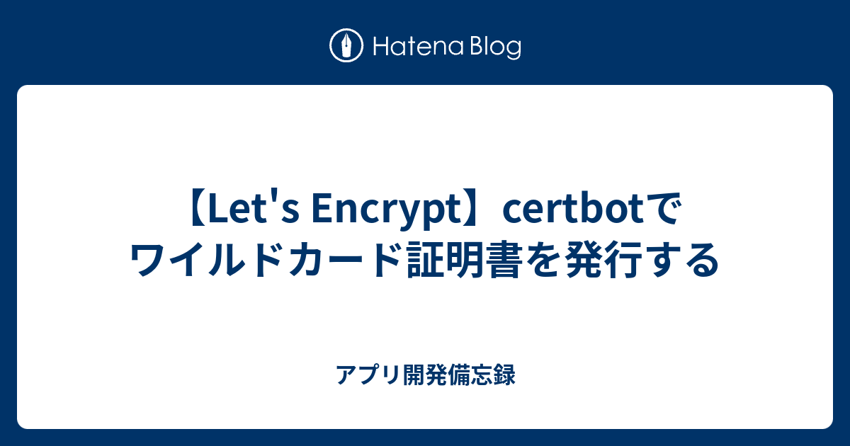 【Let's Encrypt】certbotでワイルドカード証明書を発行する - アプリ開発備忘録