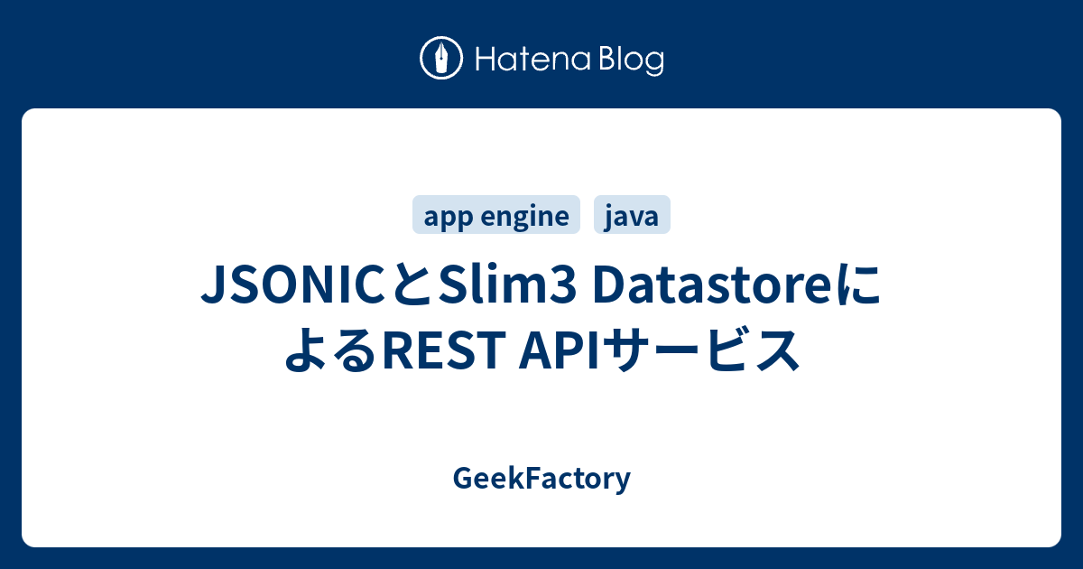 JSONICとSlim3 DatastoreによるREST APIサービス - GeekFactory
