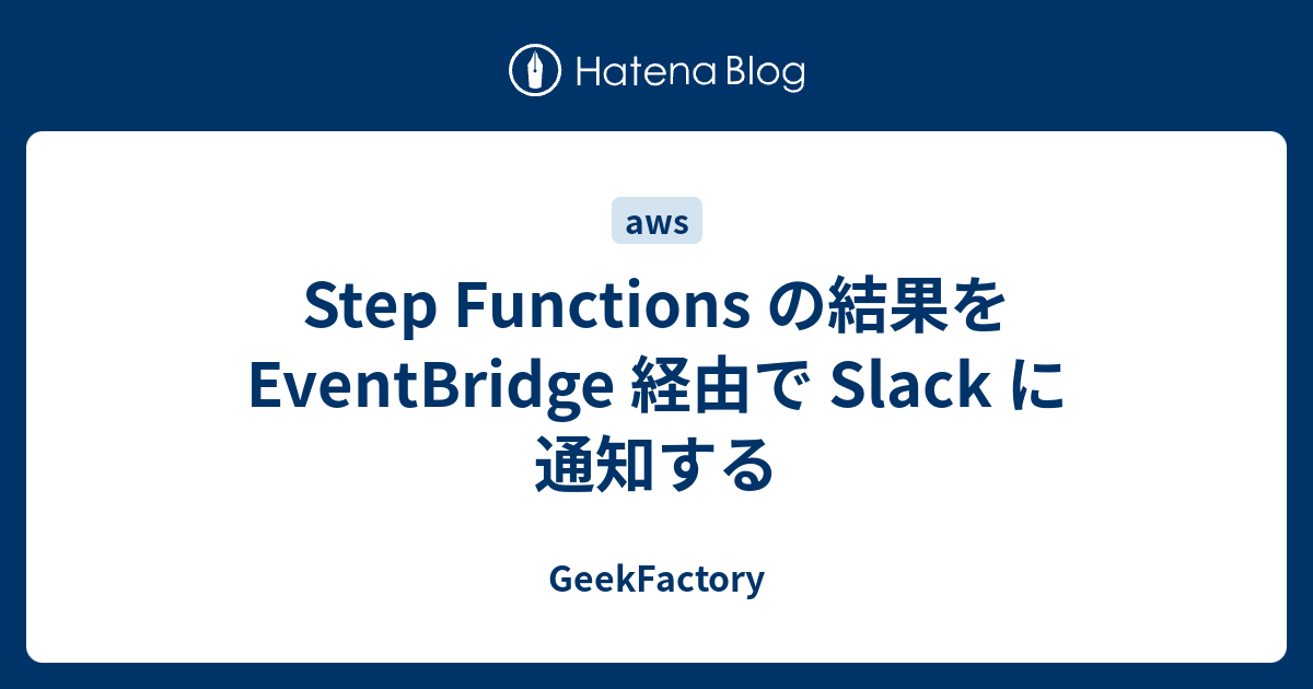 Step Functions の結果を EventBridge 経由で Slack に通知する - GeekFactory