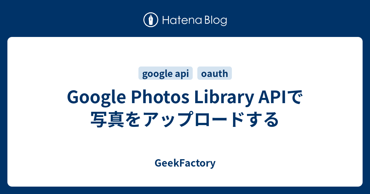 Google Photos Library APIで写真をアップロードする - GeekFactory