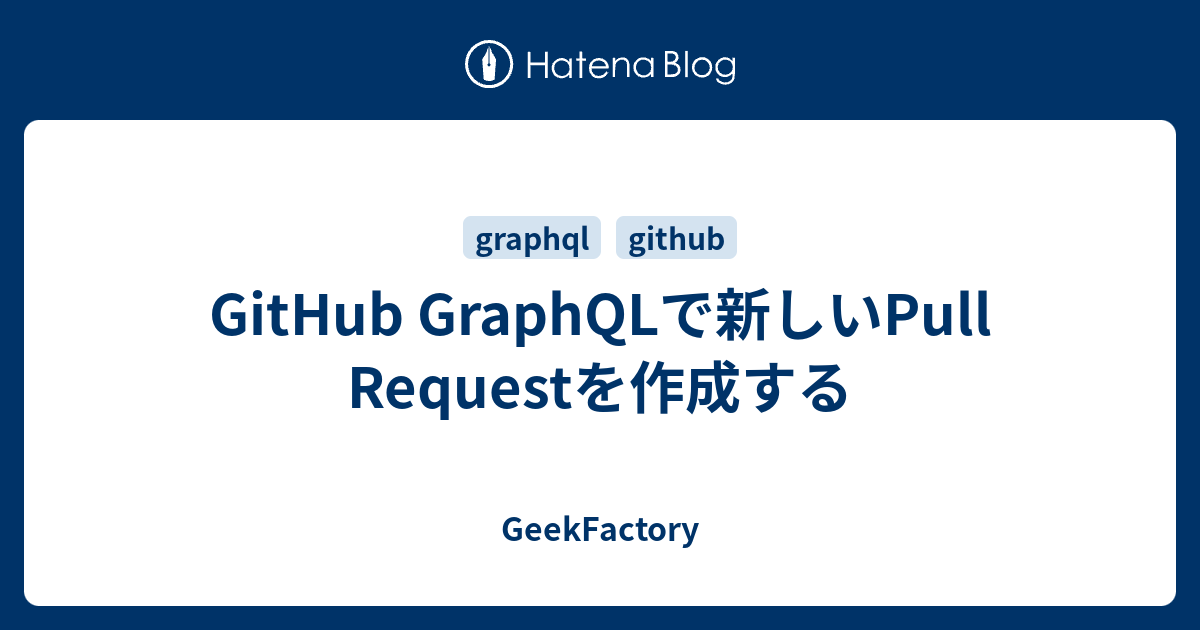 GitHub GraphQLで新しいPull Requestを作成する - GeekFactory