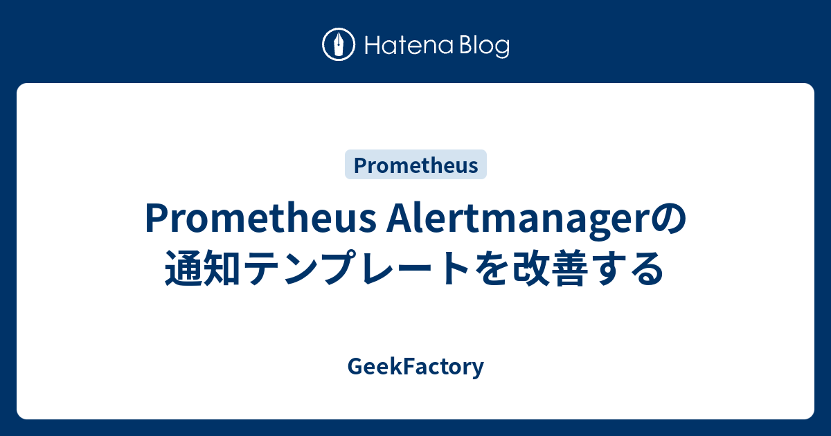 Prometheus Alertmanagerの通知テンプレートを改善する - GeekFactory