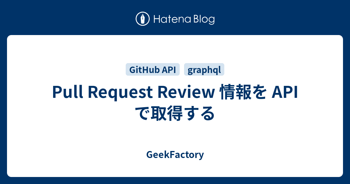 Pull Request Review 情報を API で取得する - GeekFactory
