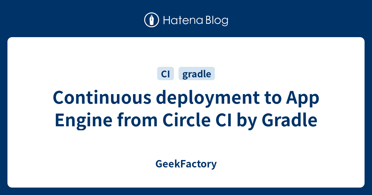 Continuous deployment to App Engine from Circle CI by Gradle - GeekFactory