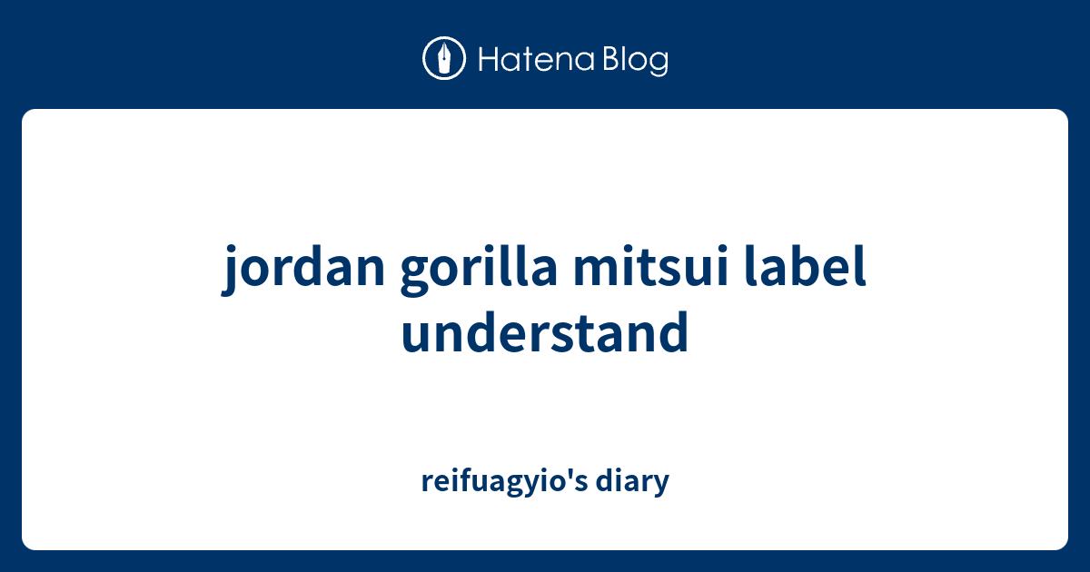 jordan gorilla mitsui label understand - reifuagyio's diary