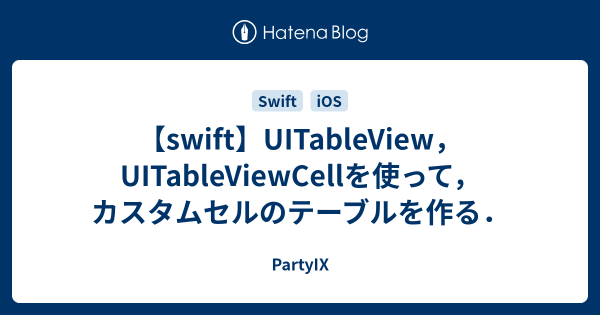 【swift】UITableView，UITableViewCellを使って，カスタムセルのテーブルを作る． - PartyIX