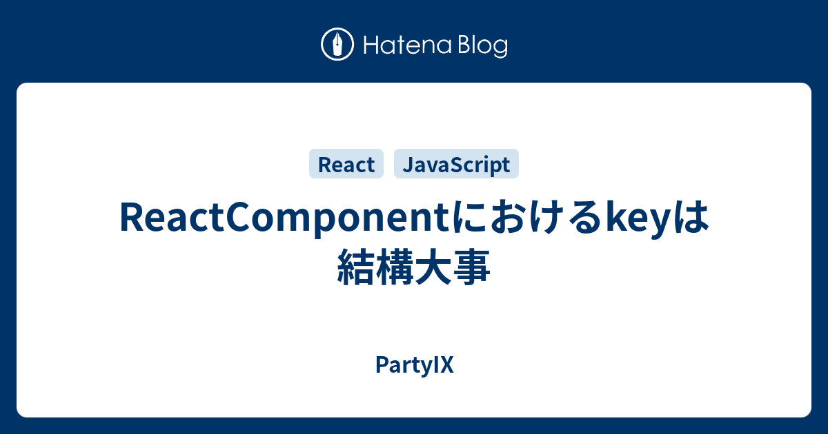 ReactComponentにおけるkeyは結構大事 - PartyIX