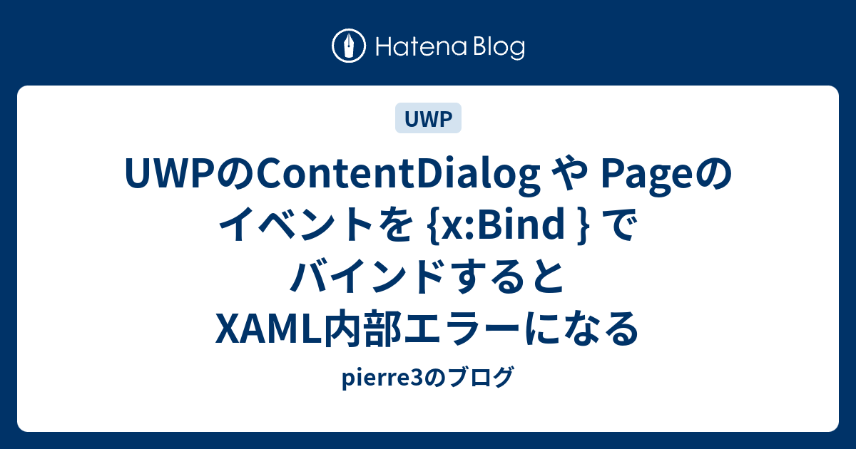 UWPのContentDialog や Pageの イベントを {x:Bind } でバインドするとXAML内部エラーになる - pierre3のブログ