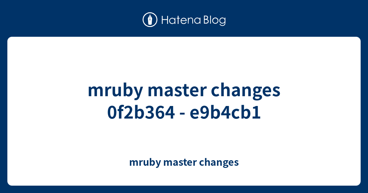 mruby master changes 0f2b364 - e9b4cb1 - mruby master changes