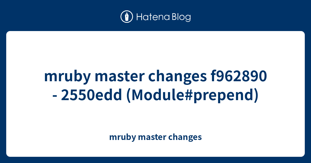 mruby master changes f962890 - 2550edd (Module#prepend) - mruby master changes