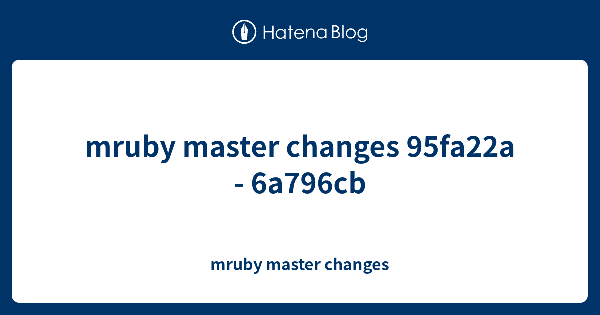 mruby master changes 95fa22a - 6a796cb - mruby master changes