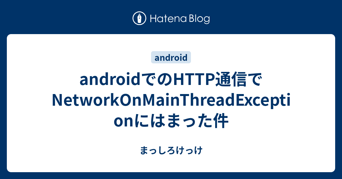 androidでのHTTP通信でNetworkOnMainThreadExceptionにはまった件 - まっしろけっけ