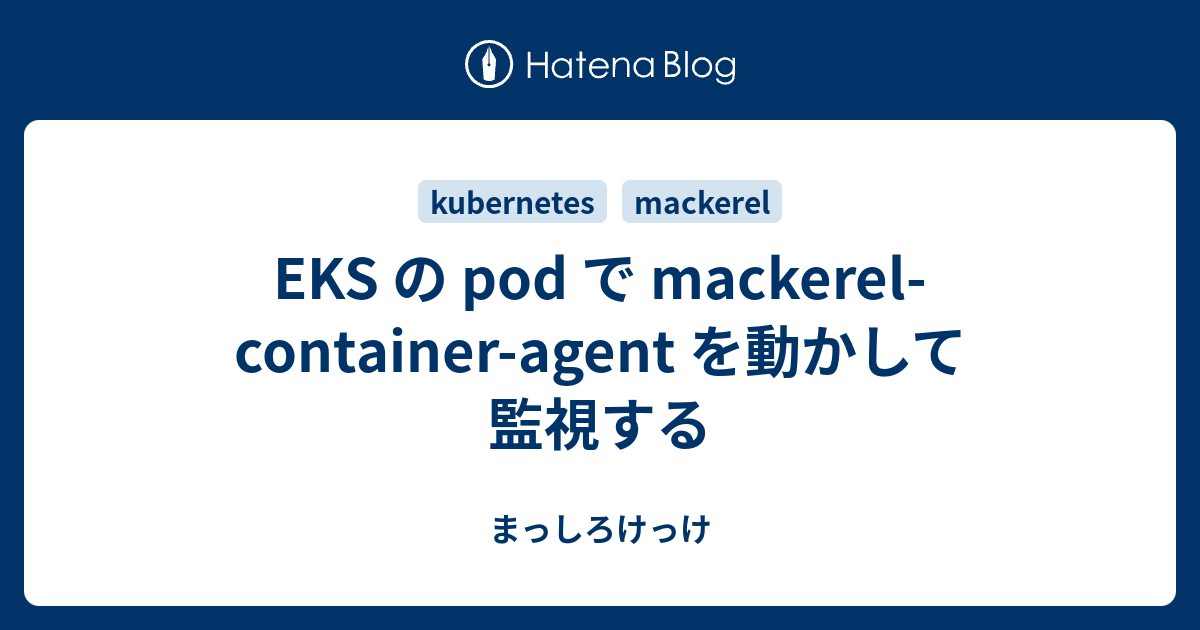 EKS の pod で mackerel-container-agent を動かして監視する - まっしろけっけ