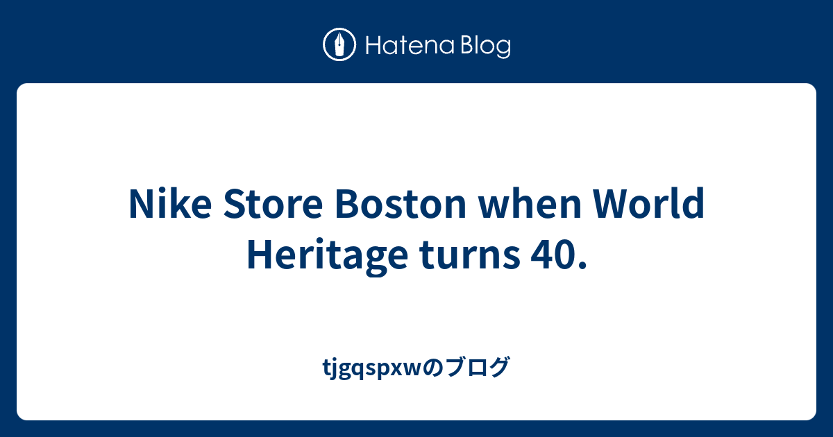Nike Store Boston when World Heritage turns 40. - tjgqspxwのブログ