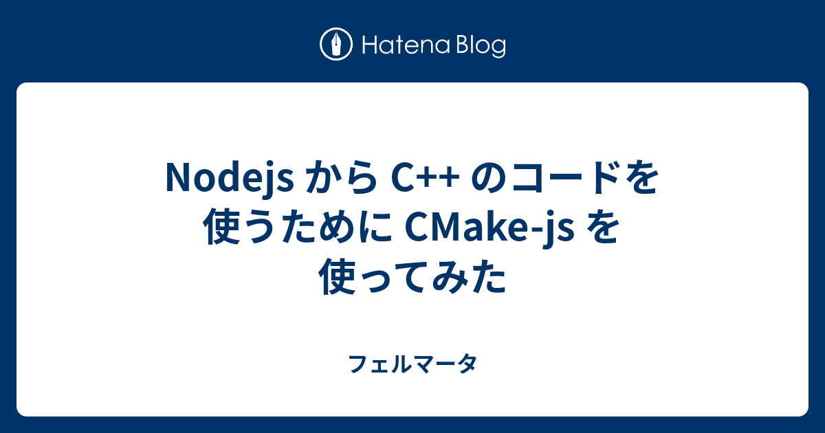 Nodejs から C++ のコードを使うために CMake-js を使ってみた - フェルマータ