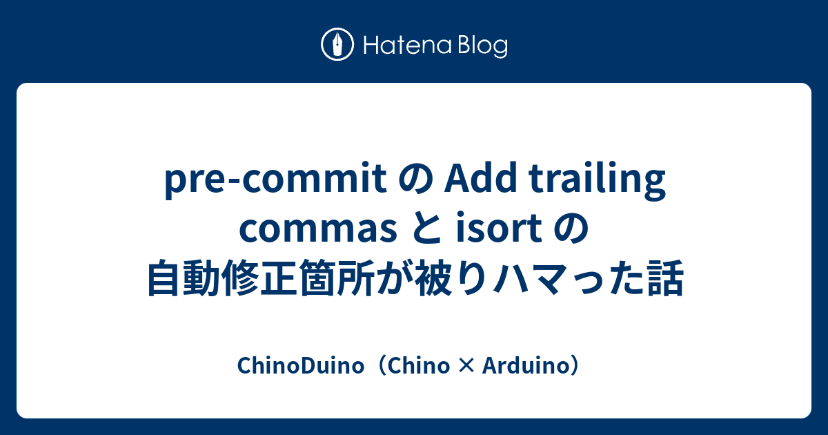 pre-commit の Add trailing commas と isort の自動修正箇所が被りハマった話 - ChinoDuino（Chino × Arduino）