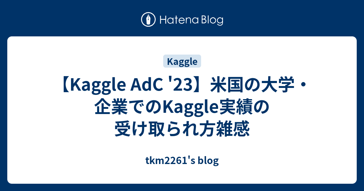 【Kaggle AdC '23】米国の大学・企業でのKaggle実績の受け取られ方雑感 - tkm2261's blog