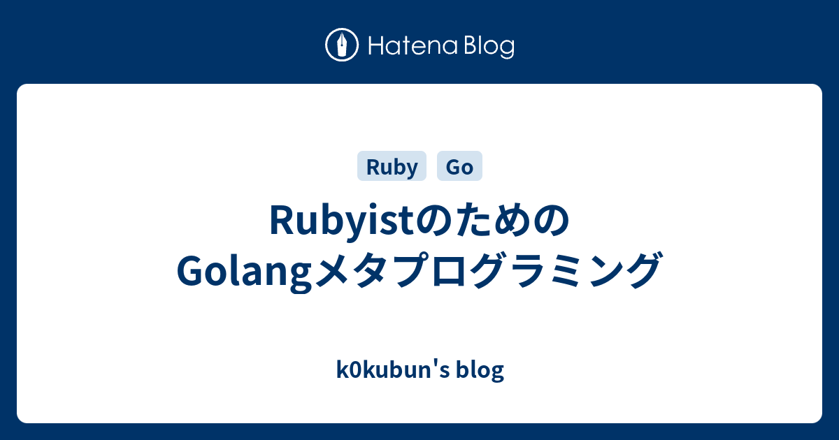 RubyistのためのGolangメタプログラミング - k0kubun's blog