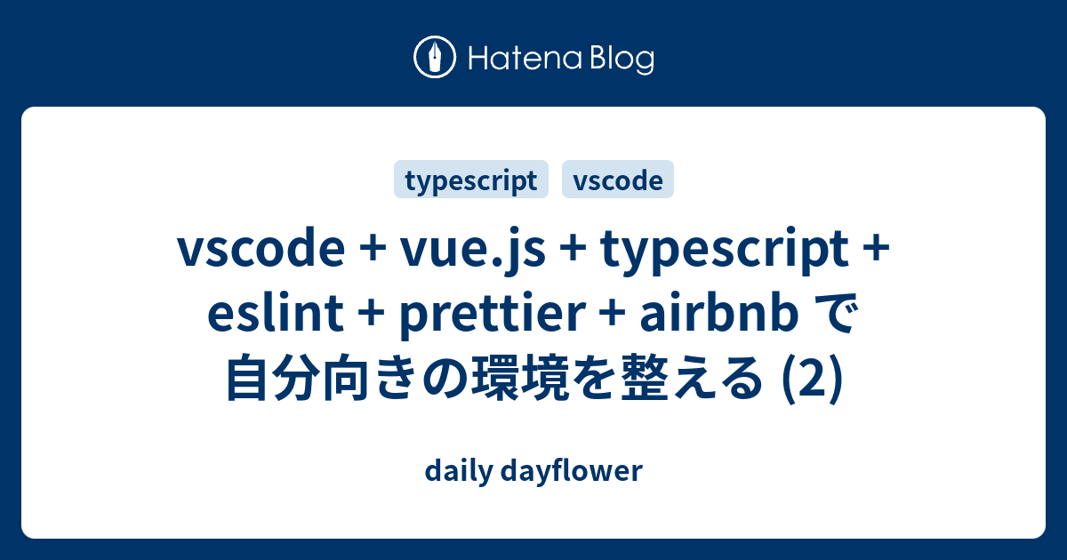 vscode + vue.js + typescript + eslint + prettier + airbnb で自分向きの環境を整える (2) - daily dayflower