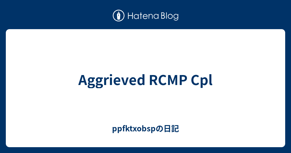 Aggrieved RCMP Cpl - ppfktxobspの日記