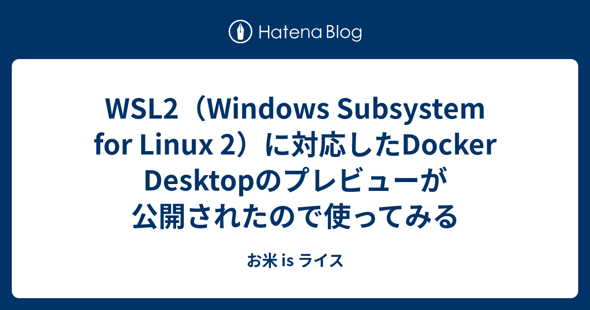 WSL2（Windows Subsystem for Linux 2）に対応したDocker Desktopのプレビューが公開されたので使ってみる - お米 is ライス