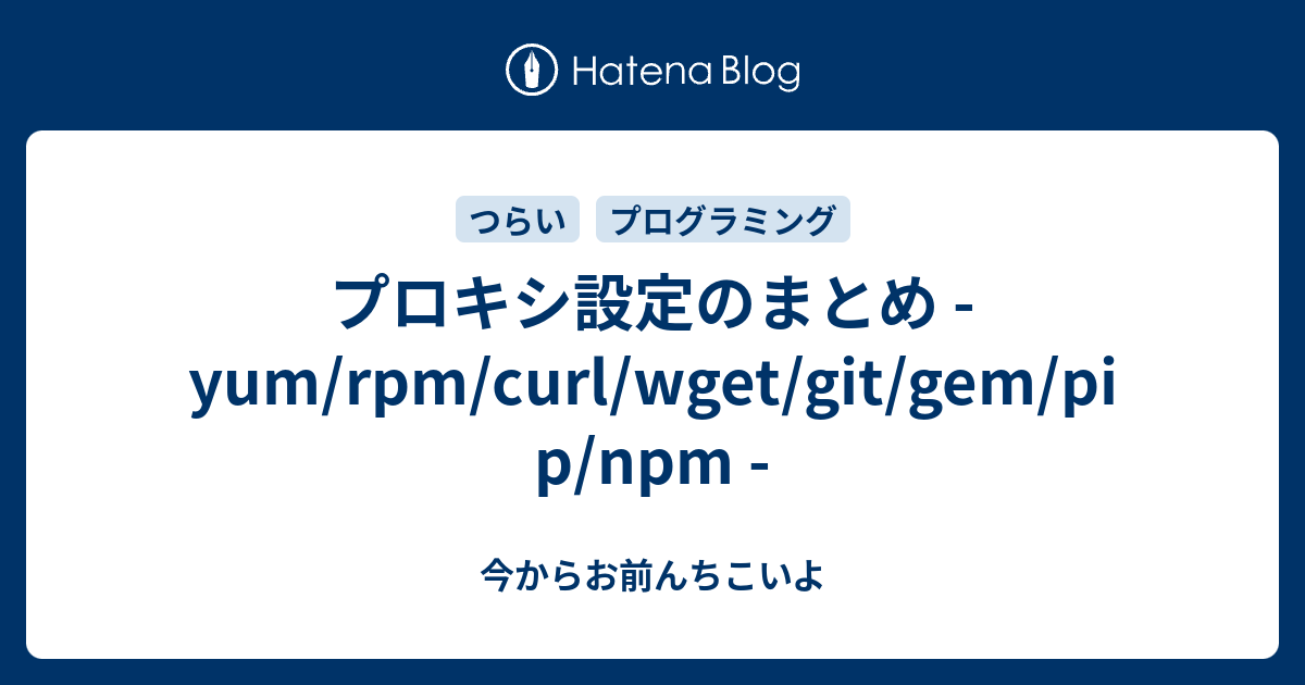 プロキシ設定のまとめ - yum/rpm/curl/wget/git/gem/pip/npm - - 今からお前んちこいよ
