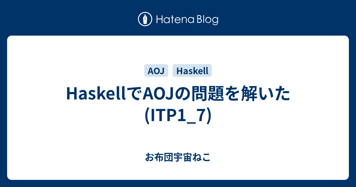 HaskellでAOJの問題を解いた(ITP1_7) - お布団宇宙ねこ