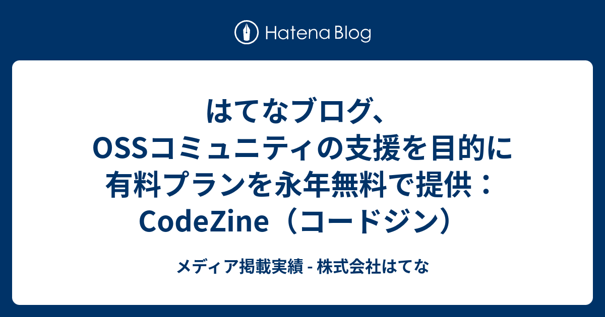 はてなブログ、OSSコミュニティの支援を目的に有料プランを永年無料で提供：CodeZine（コードジン） - メディア掲載実績 - 株式会社はてな