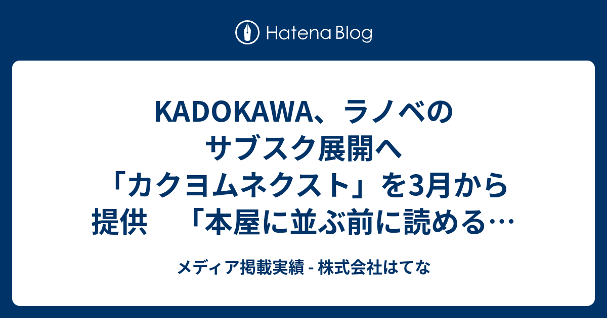 KADOKAWA、ラノベのサブスク展開へ 「カクヨムネクスト」を3月から提供 「本屋に並ぶ前に読める」 | ITmedia NEWS - メディア掲載実績 - 株式会社はてな