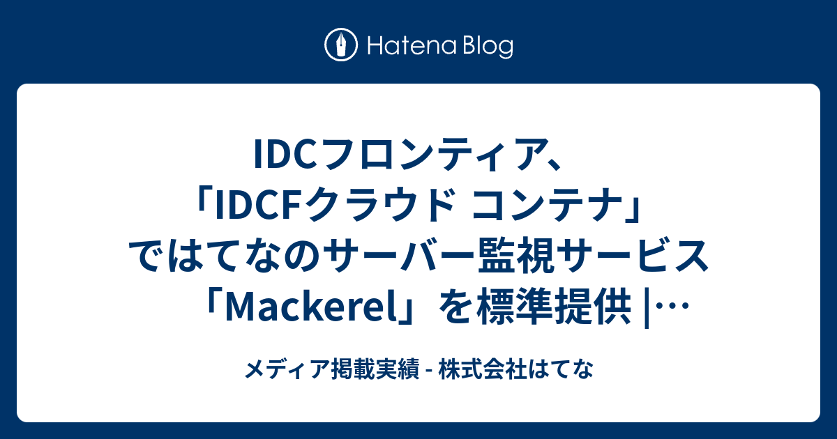 IDCフロンティア、「IDCFクラウド コンテナ」ではてなのサーバー監視サービス「Mackerel」を標準提供 | クラウド Watch - メディア掲載実績 - 株式会社はてな