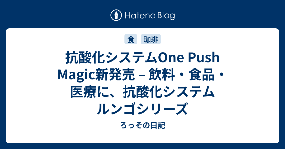 抗酸化システムOne Push Magic新発売 – 飲料・食品・医療に、抗酸化システム ルンゴシリーズ - ろっその日記