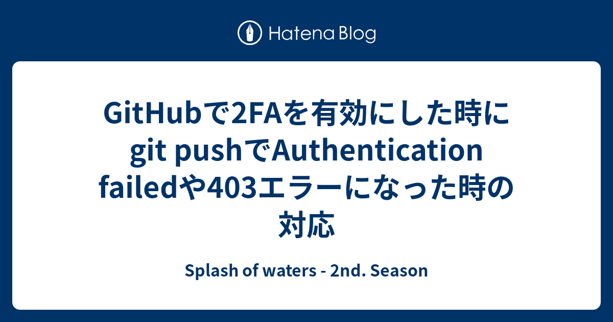 GitHubで2FAを有効にした時にgit pushでAuthentication failedや403エラーになった時の対応 - Splash of waters - 2nd. Season
