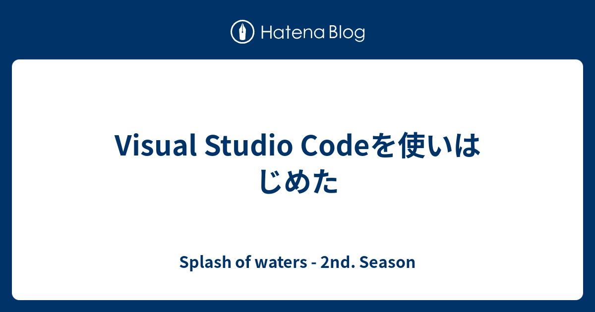 Visual Studio Codeを使いはじめた - Splash of waters - 2nd. Season