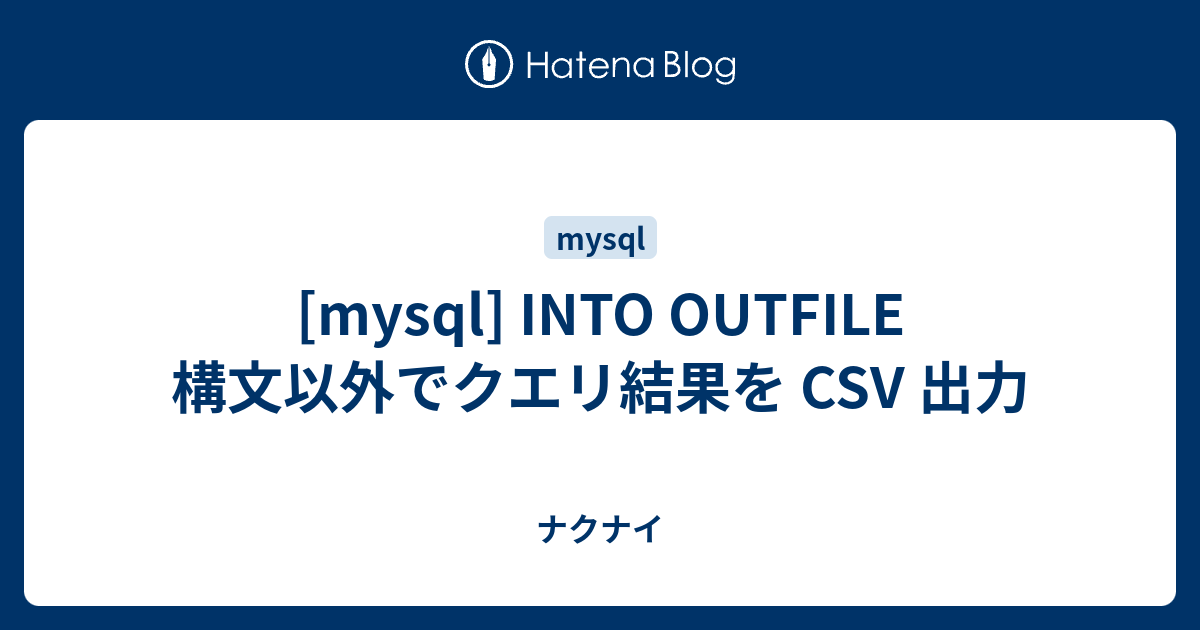 [mysql] INTO OUTFILE 構文以外でクエリ結果を CSV 出力 - ナクナイ