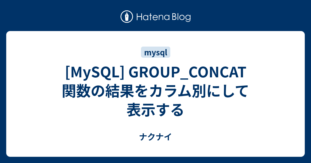 [MySQL] GROUP_CONCAT 関数の結果をカラム別にして表示する - ナクナイ