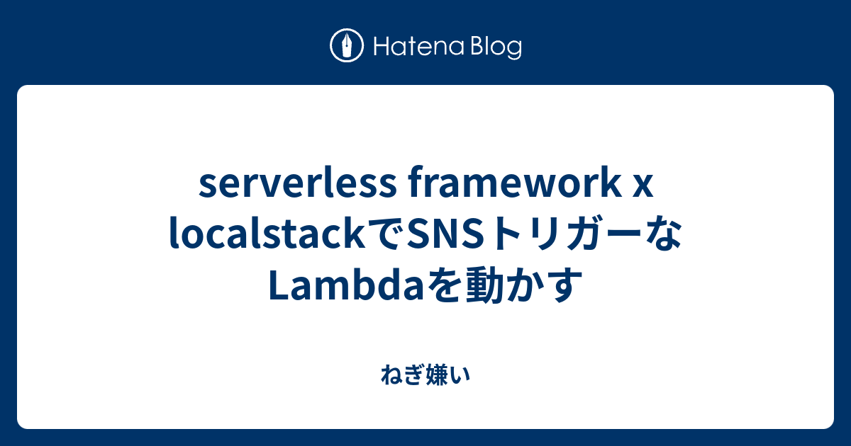 serverless framework x localstackでSNSトリガーなLambdaを動かす - ねぎ嫌い