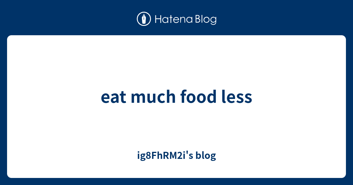 eat much food less - ig8FhRM2i's blog
