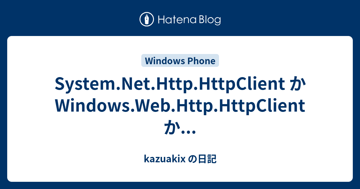 System.Net.Http.HttpClient か Windows.Web.Http.HttpClient か... - kazuakix の日記