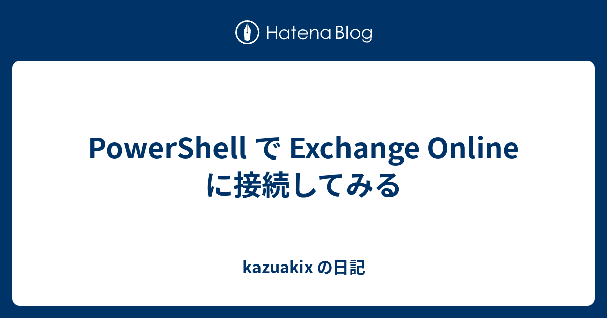 PowerShell で Exchange Online に接続してみる - kazuakix の日記