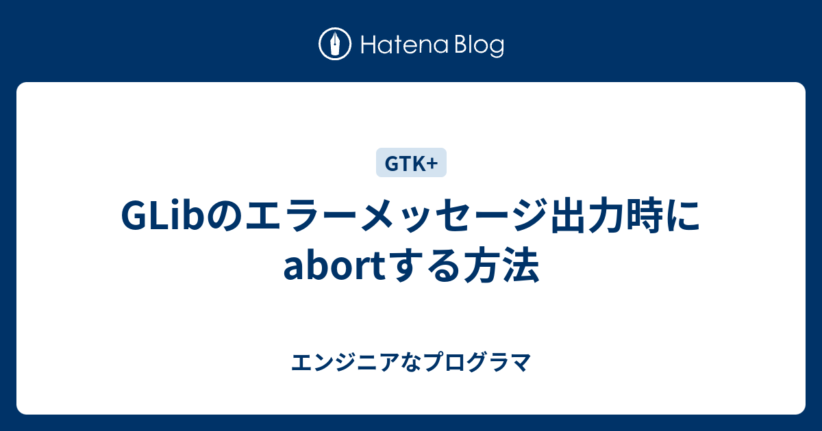 GLibのエラーメッセージ出力時にabortする方法 - エンジニアなプログラマ