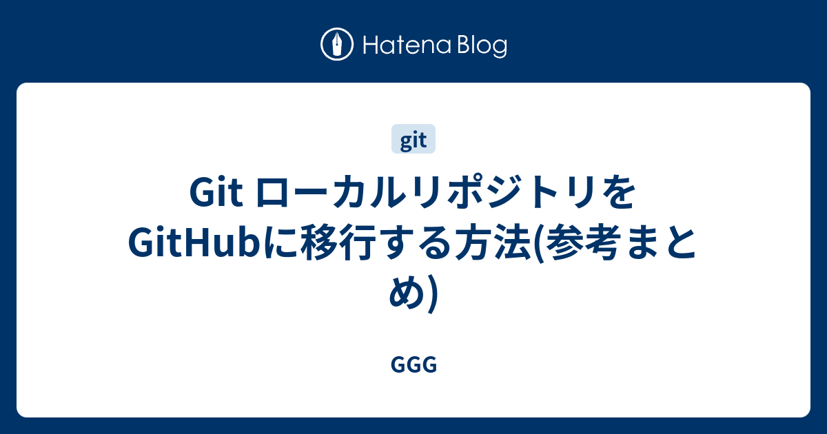 Git ローカルリポジトリをGitHubに移行する方法(参考まとめ) - GGG