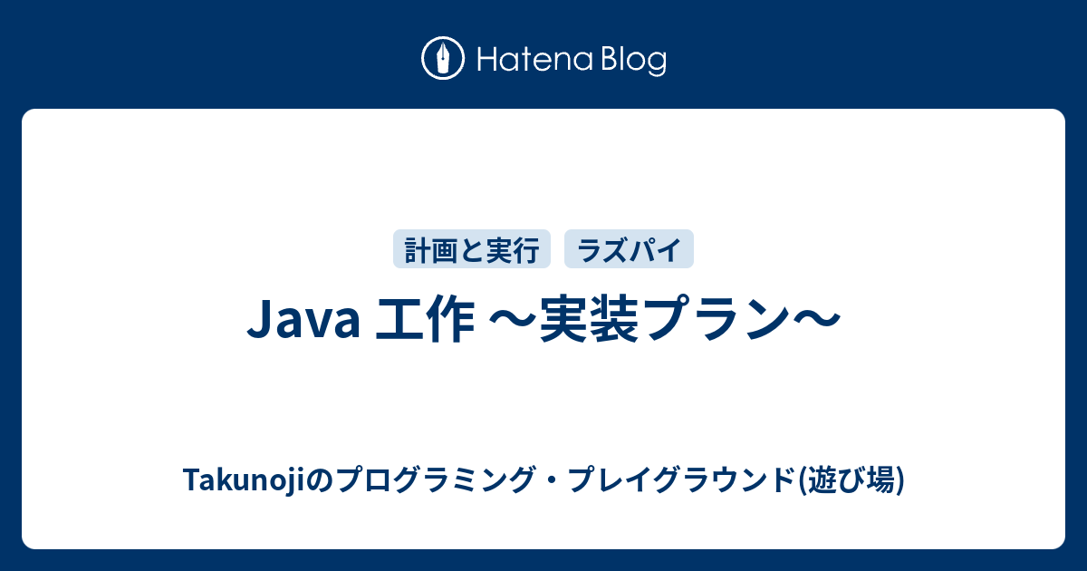 Java 工作 〜実装プラン〜 - Takunojiのプログラミング・プレイグラウンド(遊び場)