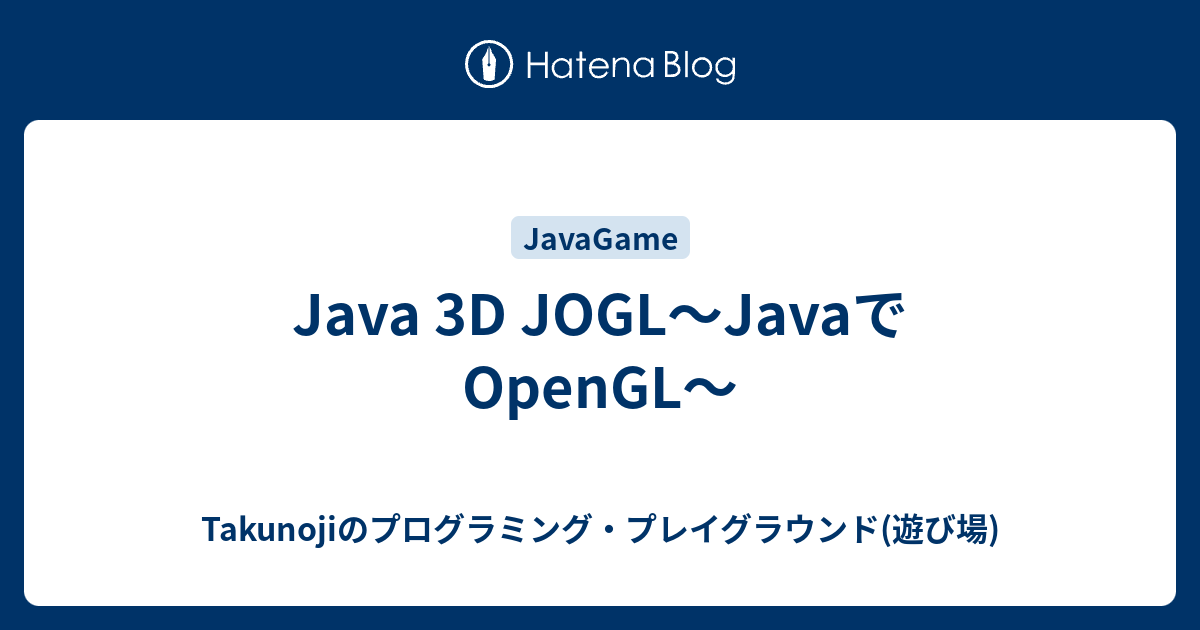 Java 3D JOGL〜JavaでOpenGL〜 - Takunojiのプログラミング・プレイグラウンド(遊び場)
