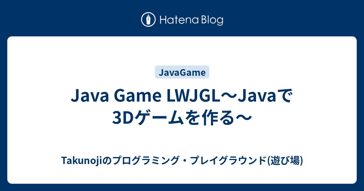 Java Game LWJGL〜Javaで3Dゲームを作る〜 - Takunojiのプログラミング・プレイグラウンド(遊び場)
